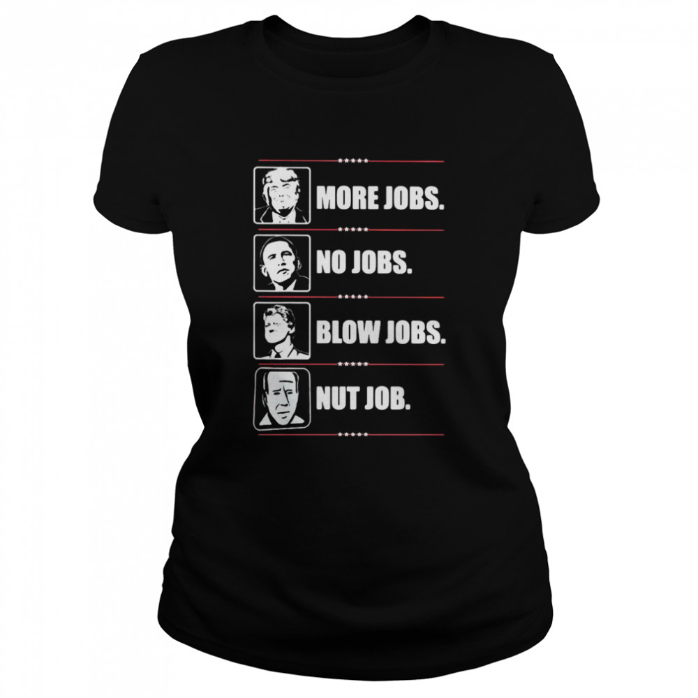 Trump More Jobs Obama No Job Bill Clinton Blow Jobs Joe Biden Nut Job T Shirt